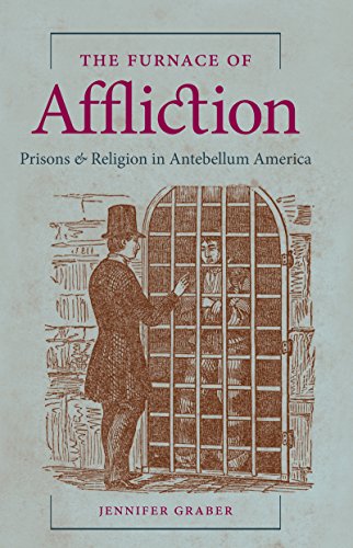 The Furnace of Affliction: Prisons and Religion in Antebellum America ...