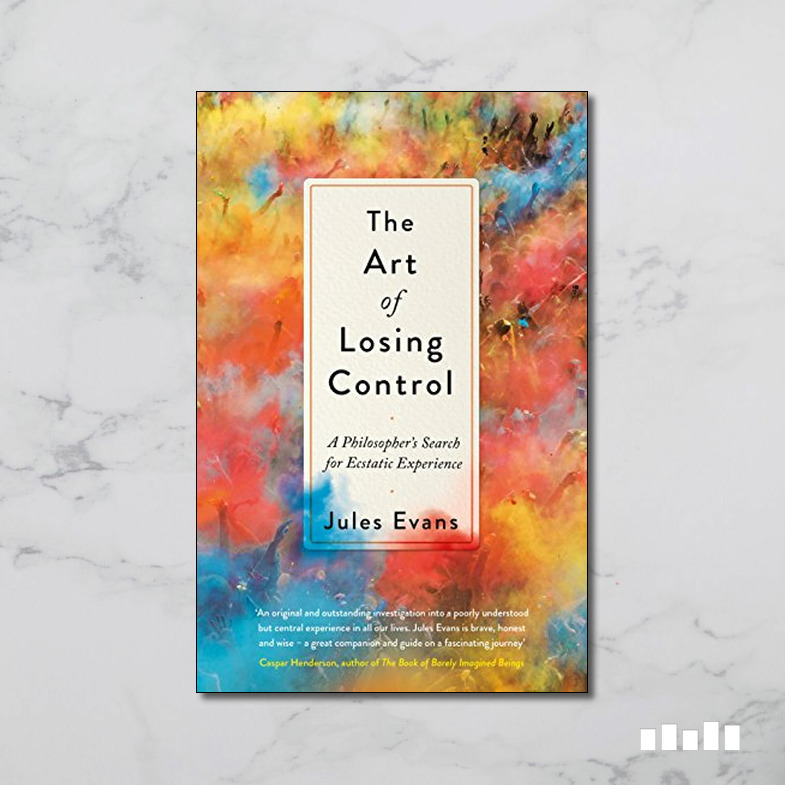The Art of Losing Control: A Philosopher's Search for Ecstatic ...