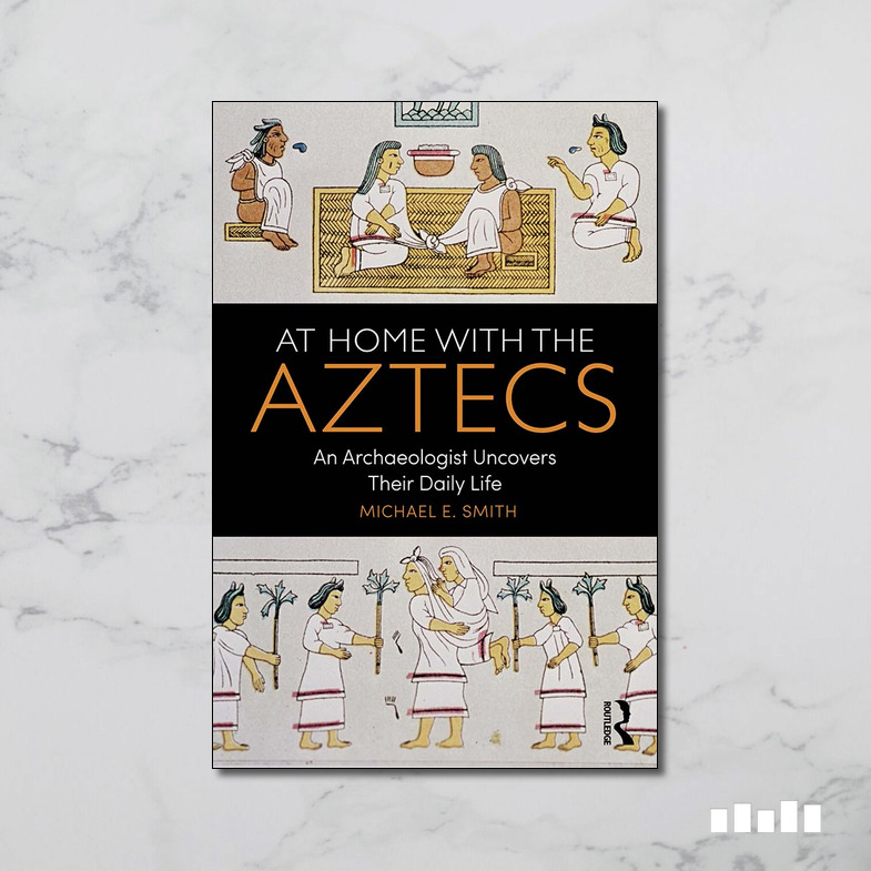At Home with the Aztecs: An Archaeologist Uncovers Their Daily Life ...