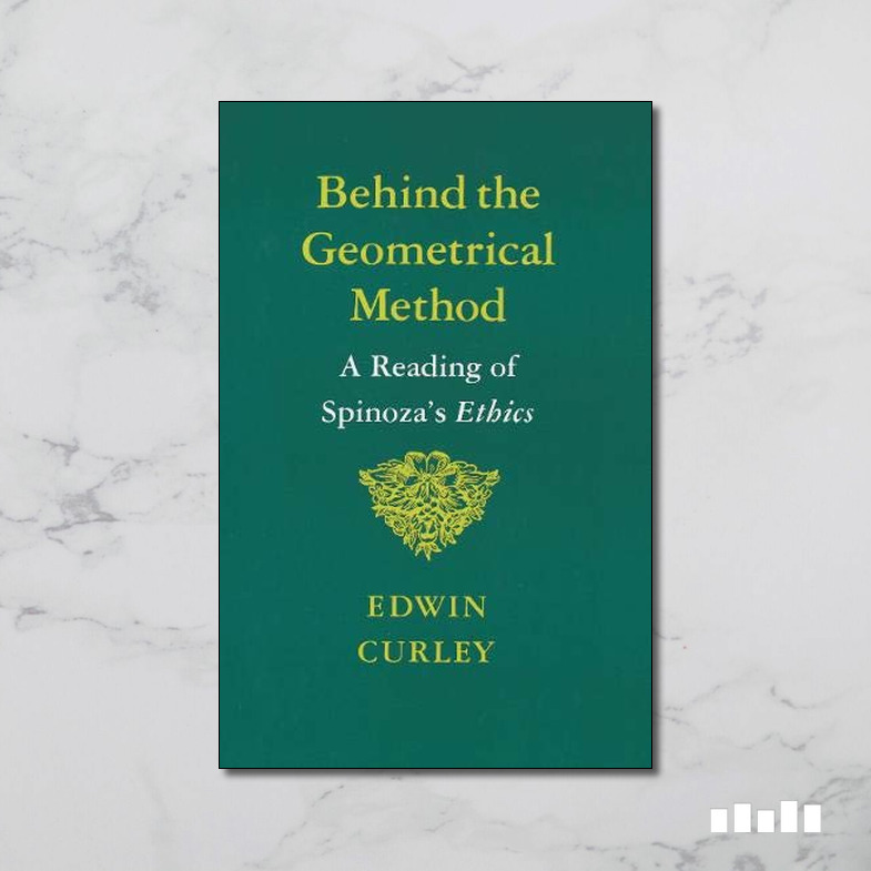 Behind the Geometrical Method: A Reading of Spinoza's Ethics - Five ...