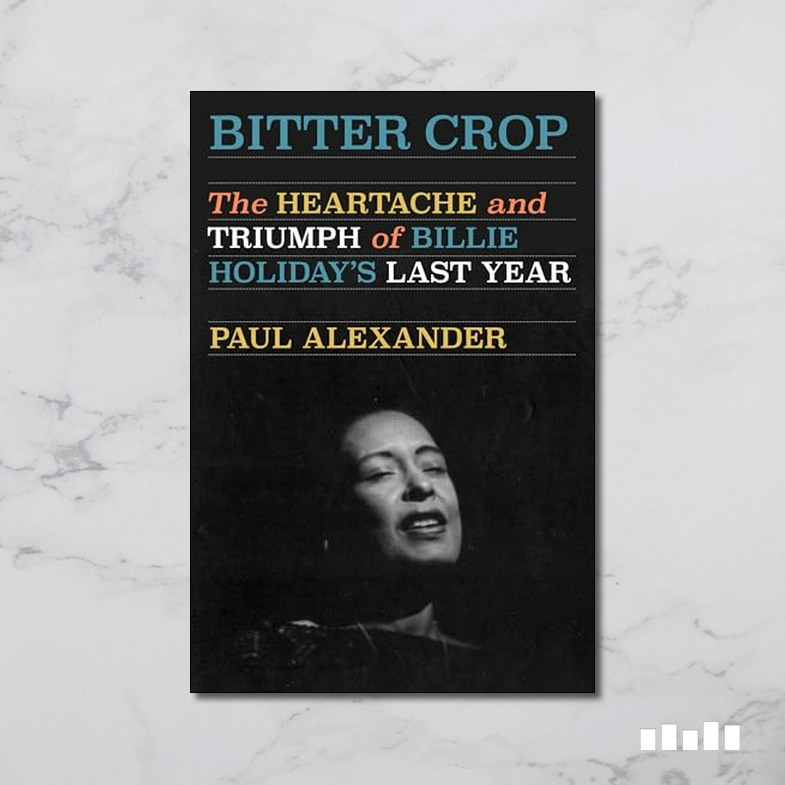 Bitter Crop: The Heartache and Triumph of Billie Holiday's Last Year ...