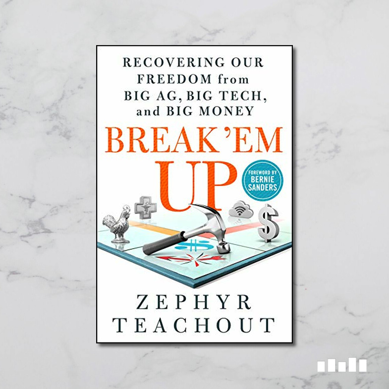 Break 'Em Up: Recovering Our Freedom from Big Ag, Big Tech, and Big ...