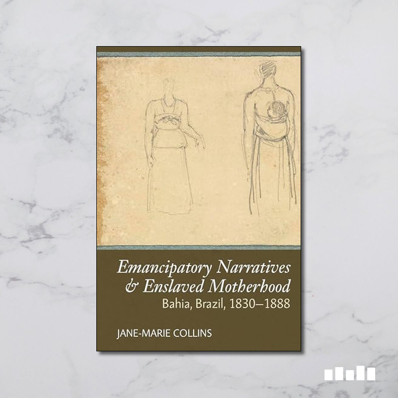 Emancipatory Narratives & Enslaved Motherhood: Bahia, Brazil, 1830-1888 ...