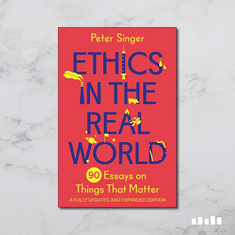 Ethics in the Real World: 90 Brief Essays on Things That Matter - Five ...