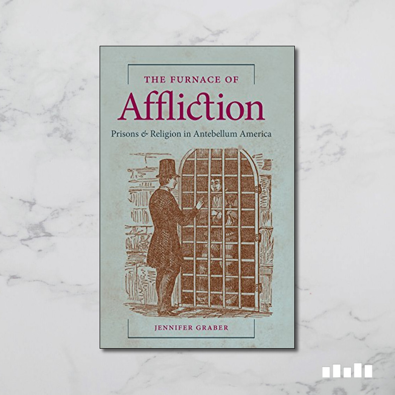 The Furnace of Affliction: Prisons and Religion in Antebellum America ...