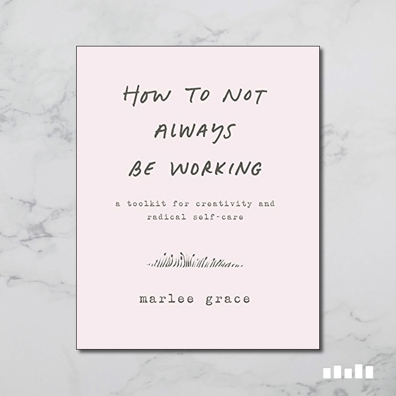 How to Not Always Be Working: A Toolkit for Creativity and Radical Self ...