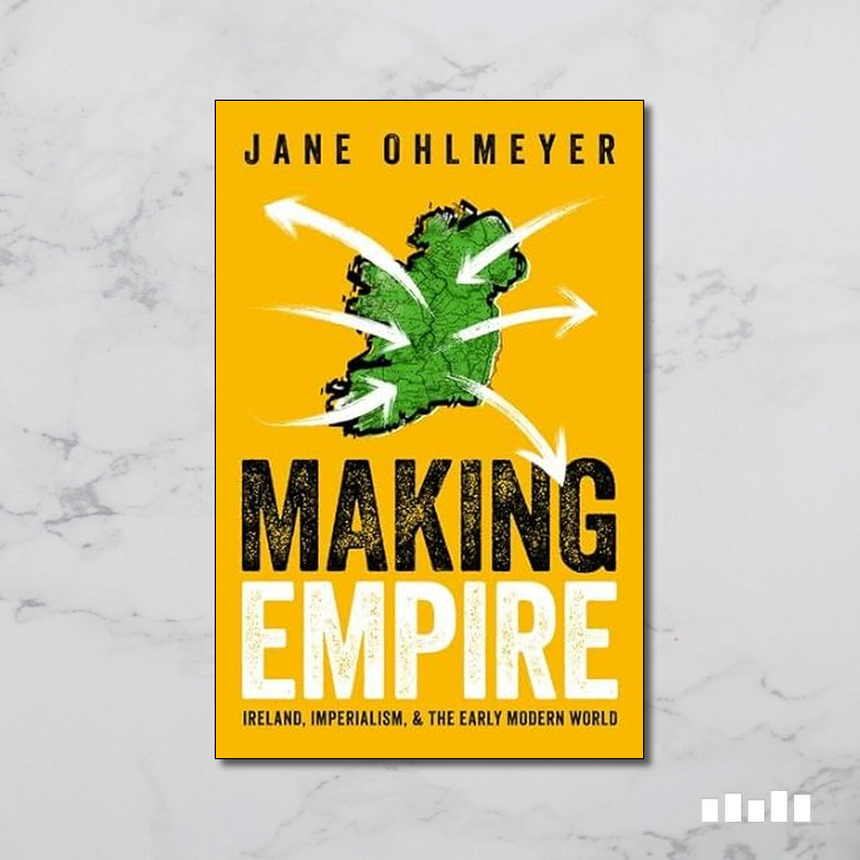 Making Empire: Ireland, Imperialism and the Early Modern World - Five Books Expert Reviews