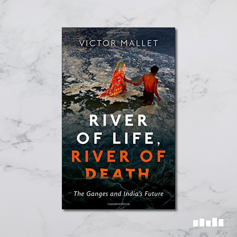 River of Life, River of Death: The Ganges and India's Future - Five ...