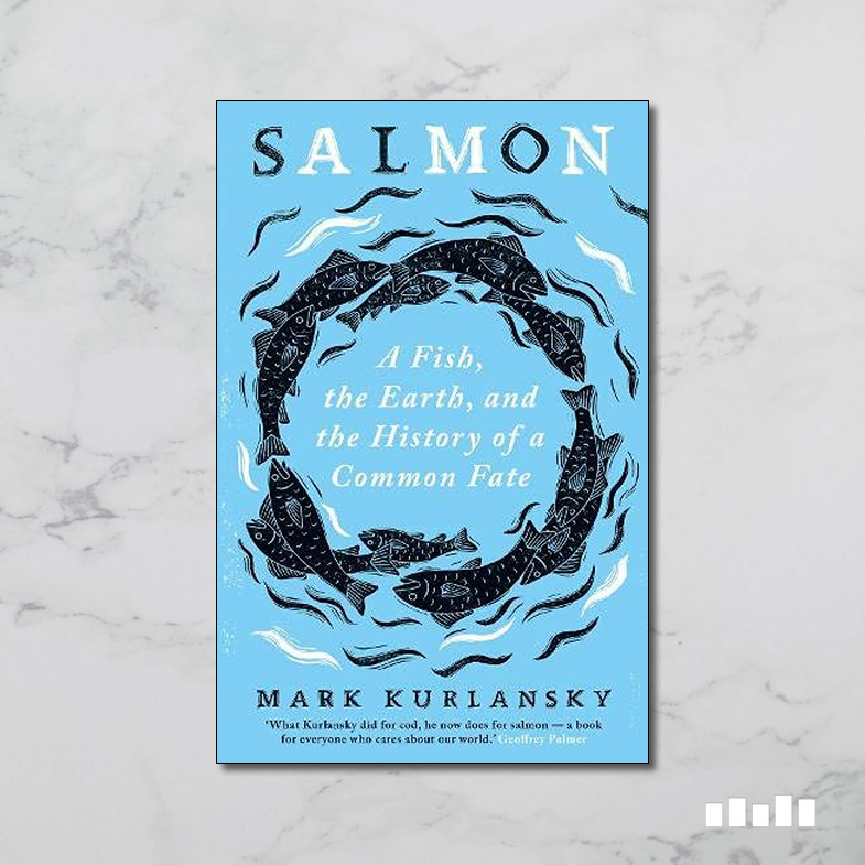 Salmon: A Fish, the Earth, and the History of Their Common Fate - Five ...