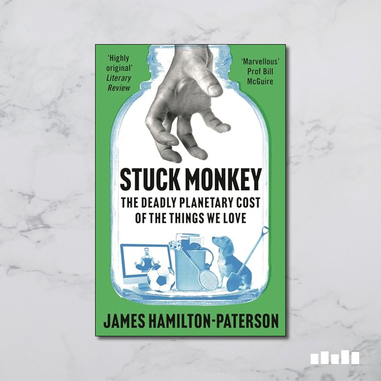 Stuck Monkey: The Deadly Planetary Cost of the Things We Love - Five ...