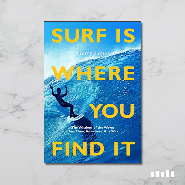 Surf Is Where You Find It: The Wisdom of Waves, Any Time, Anywhere, Any ...
