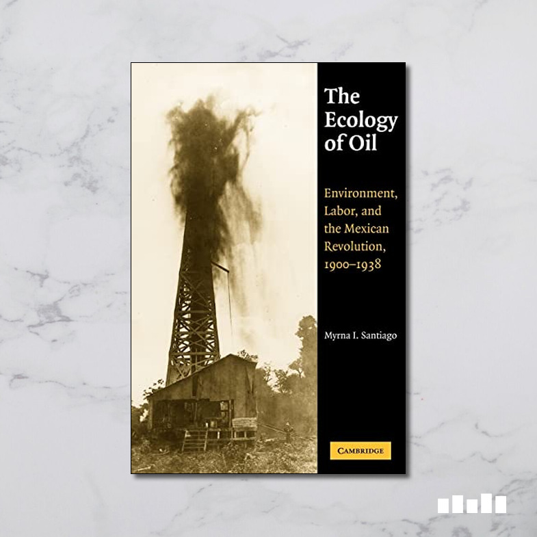 The Ecology of Oil: Environment, Labor, and the Mexican Revolution ...