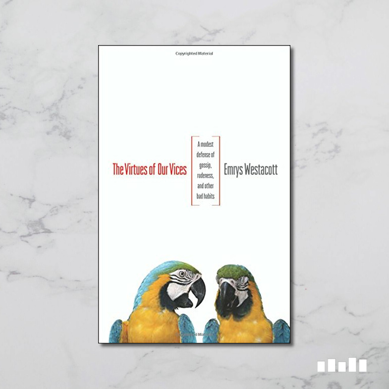 The Virtues of Our Vices: A Modest Defense of Gossip, Rudeness, and ...
